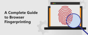 Browser Fingerprinting - What It Is and How It Affects You